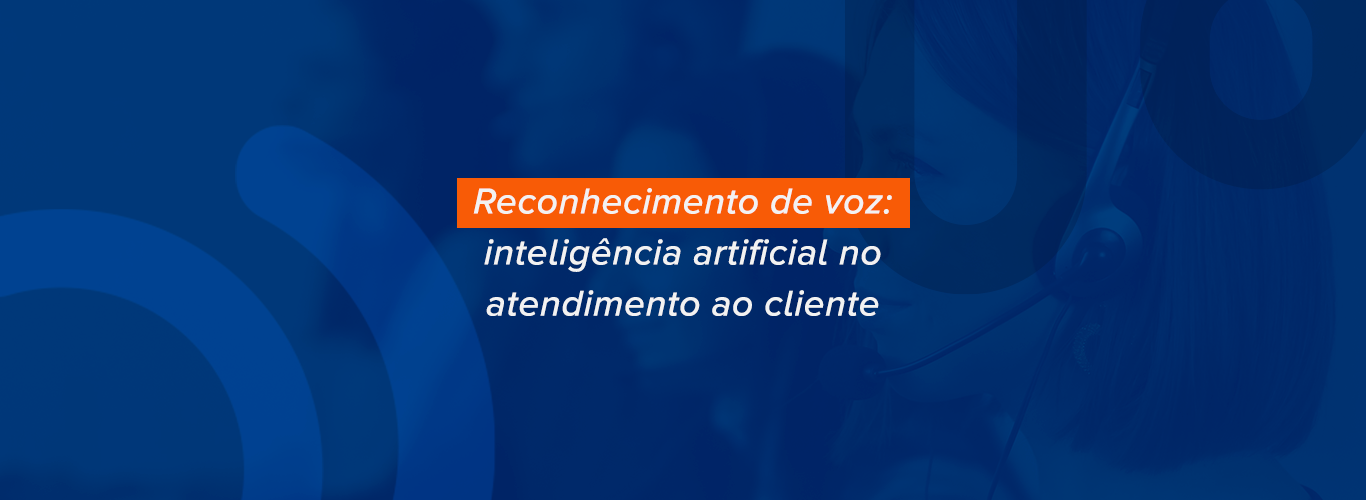 Reconhecimento de voz: inteligência artificial no atendimento ao cliente