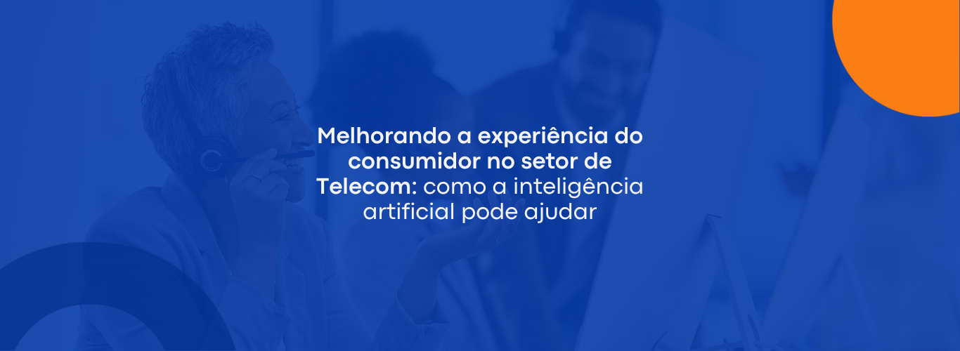 Melhorando a experiência do consumidor no setor de Telecom: como a ...